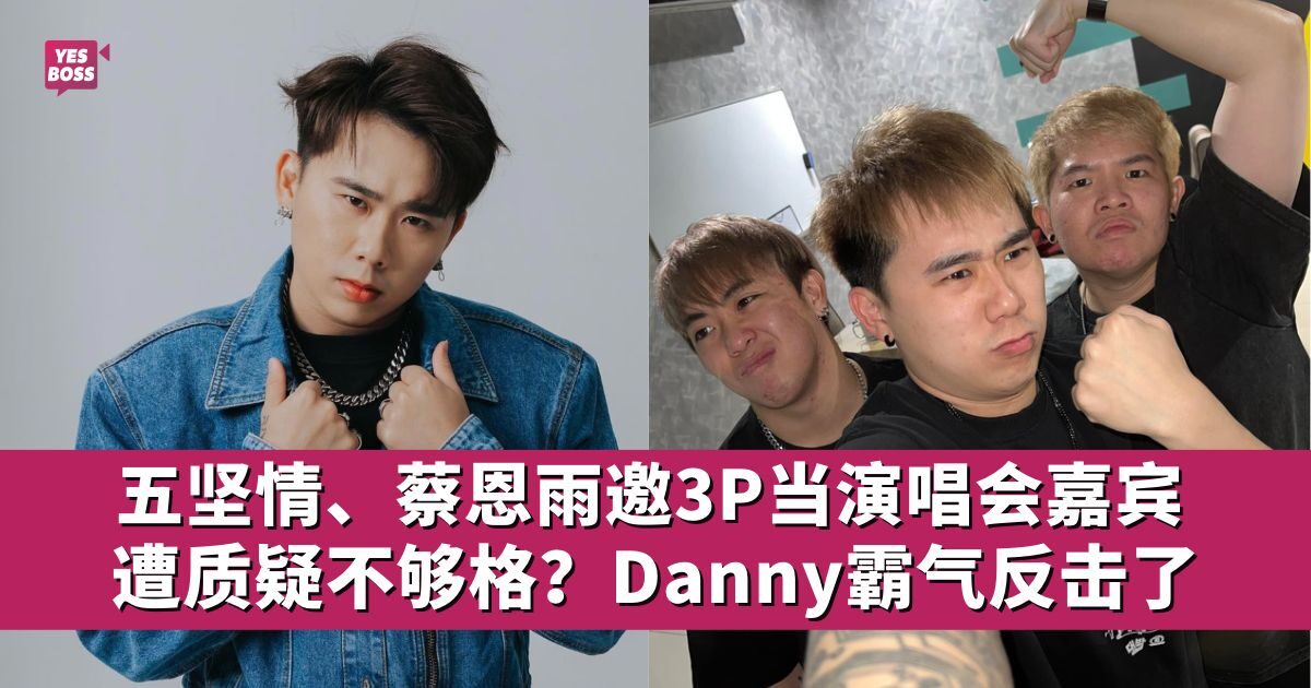 3P受邀担任演唱会嘉宾遭酸 Danny：需要和你们申请吗？ - 娱乐星闻 - YesBoss