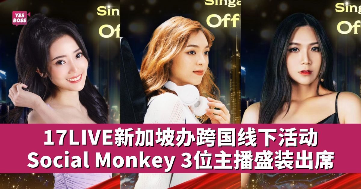 17LIVE新加坡办跨国线下活动 Social Monkey 3位主播盛装出席 - LIFESTYLE - YesBoss